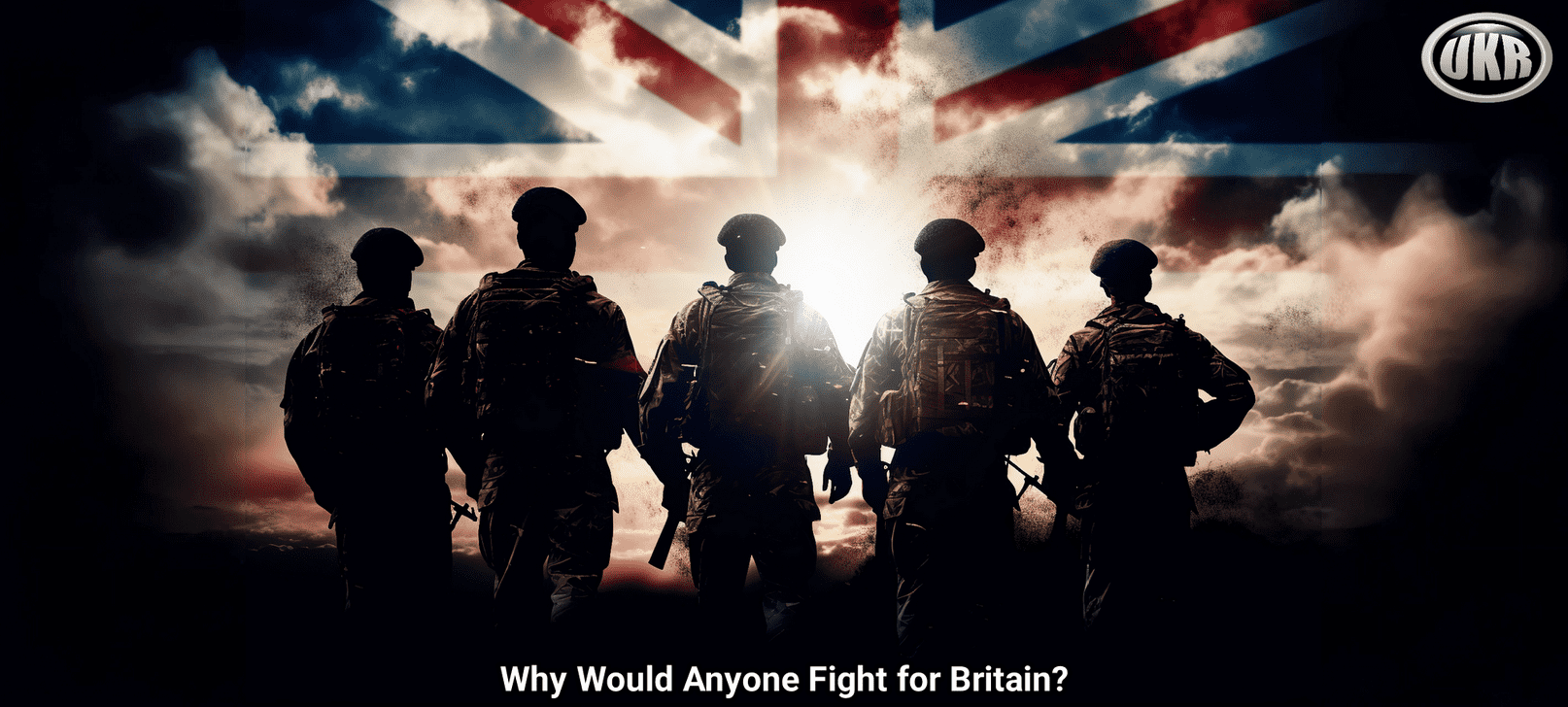 Why Would Anyone Fight for Britain? | UK Reloaded